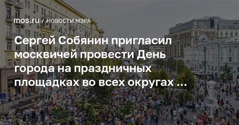 Сергей Собянин пригласил москвичей провести День города на праздничных площадках во всех округах