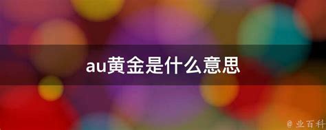 au黄金是什么意思 业百科