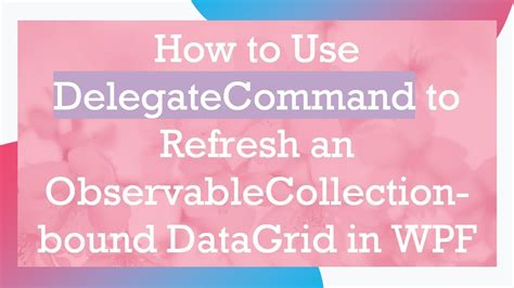 How To Use Delegatecommand To Refresh An Observablecollection Bound Datagrid In Wpf Youtube