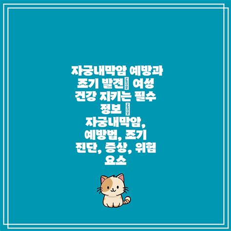 자궁내막암 예방과 조기 발견 여성 건강 지키는 필수 정보 자궁내막암 예방법 조기 진단 증상 위험 요소
