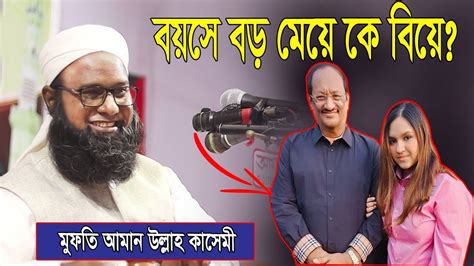 বয়সে বড় মেয়ে কে বিয়ে মুফতি আমান উল্লাহ কাসেমী নতুন ওযাজ