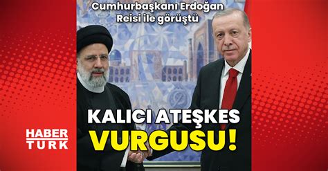 Cumhurbaşkanı Erdoğan İran Cumhurbaşkanı Reisi Ile Son Dakika Görüştü