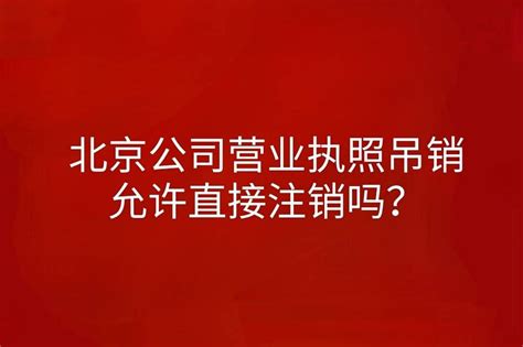 北京公司营业执照吊销了可以选择直接注销吗 企业 税务 相关