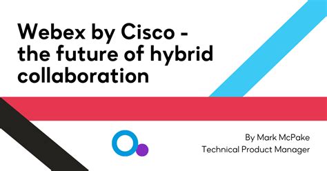 Webex By Cisco The Future Of Hybrid Collaboration