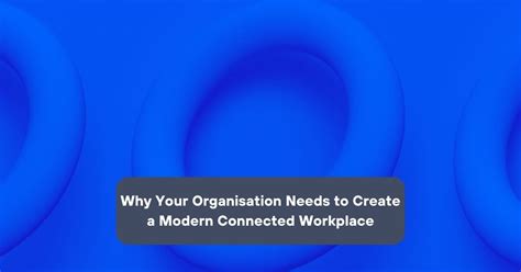 Why Your Organisation Needs To Create A Modern Connected Workplace