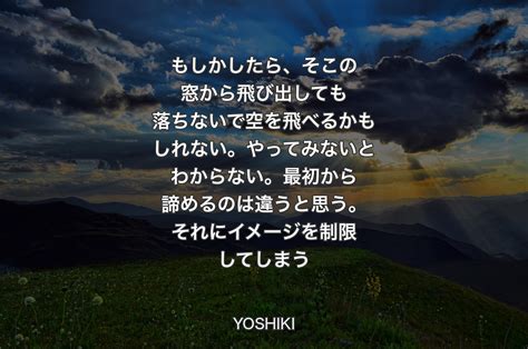 もしかしたら、そこの窓から飛び出しても落ちないで空を飛べるかもしれない。やってみないとわからない。最初から諦めるのは違うと思う。それにイメージ