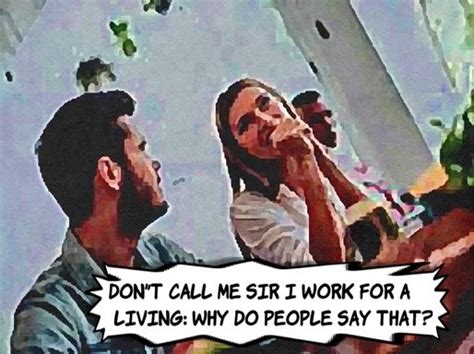 Dont Call Me Sir I Work For A Living Why Do People Say That