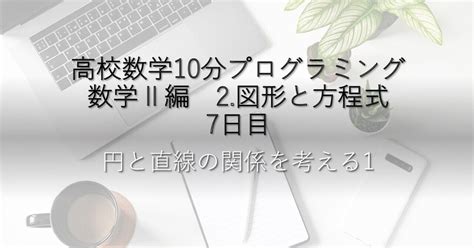 高校数学10分プログラミング（数学Ⅱ編 2図形と方程式）7日目「円と直線の関係を考える1」｜mks Papa