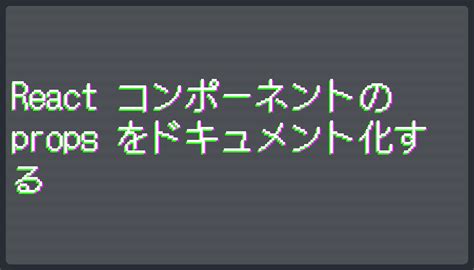 react コンポーネントの props をドキュメント化する