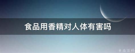 食品用香精对人体有害吗 业百科