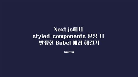 💥 Nextjs에서 Styled Components 설정 시 발생한 Babel 에러 해결기