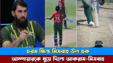 চরম ক্ষিপ্ত মিসবাহ উল হক সাকিবকে ভুয়া আউট দেওয়ায় আম্পায়ারকে ধুয়ে