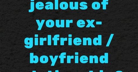 Make Him Want You Are You Jealous Of Your Ex Girlfriend Boyfriend S Relationship