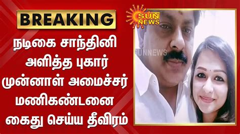 நடிகை சாந்தினி அளித்த புகார் முன்னாள் அமைச்சர் மணிகண்டனை கைது செய்ய