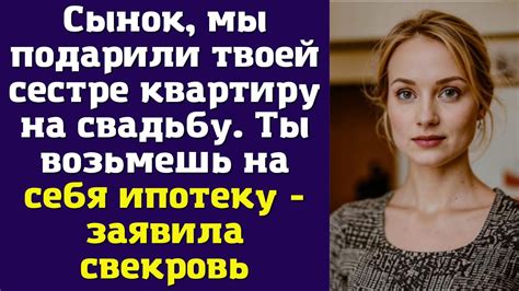 Сынок мы подарили твоей сестре квартиру на свадьбу Ты возьмешь на себя ипотеку заявила