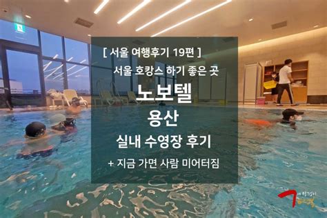 서울 여행후기 19편 서울 호캉스 수영장 호텔 노보텔 용산 실내수영장 예약 대기시간 네이버 블로그