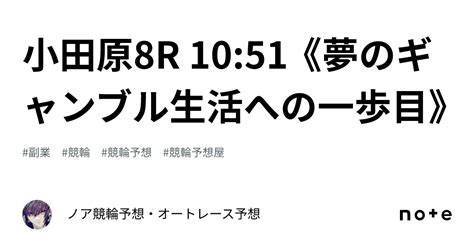 小田原8r 1051 《夢のギャンブル生活への一歩目》｜ ノア💎競輪予想・オートレース予想💎