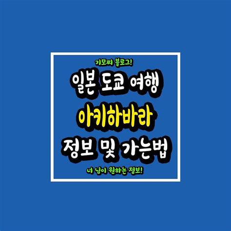 일본 도쿄 여행 아키하바라 정보 및 가는법 일본 오사카 도쿄 무비자 관광코스 추천
