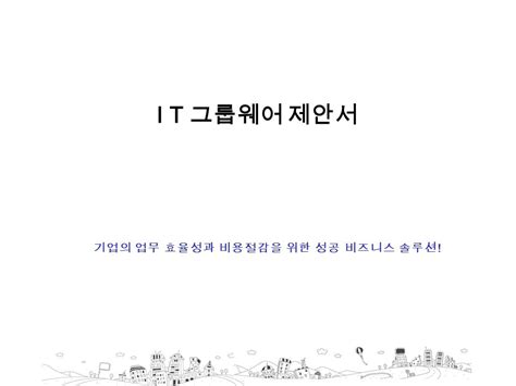 기업의 업무 효율성과 비용절감을 위한 성공 비즈니스 솔루션 I T 그룹웨어 제안서 1 제안배경 2 도입사례 및 효과 3