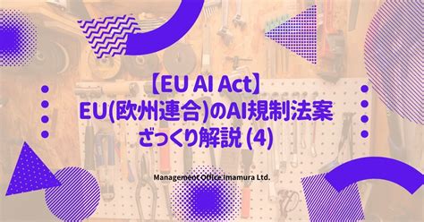 【eu Ai Act】eu欧州連合のai規制法案ざっくり解説 4 株式会社マネジメントオフィスいまむら