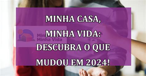 Minha Casa Minha Vida Descubra O Que Mudou Em 2024 Jornal Dia