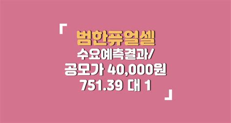 범한퓨얼셀 공모가 확정 40000원 보통의 결과 공모주 청약 기관투자자 경쟁률 의무보유확약 청약정보 네이버 블로그