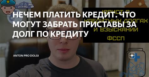 НЕЧЕМ ПЛАТИТЬ КРЕДИТ ЧТО МОГУТ ЗАБРАТЬ ПРИСТАВЫ ЗА ДОЛГ ПО КРЕДИТУ Anton Pro Dolgi Дзен