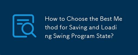 如何選擇保存和載入 swing 程式狀態的最佳方法？ java教程 php中文網