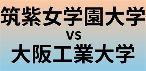 筑紫女学園大学と大阪工業大学 のどちらが良い 大学ランキング