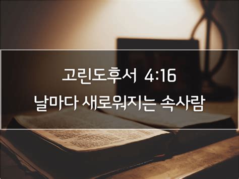 [말씀묵상] 고린도후서 4 16 날마다 새로워지는 속사람
