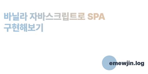 바닐라 자바스크립트로 Spa 구현해보기 Emewjinlog