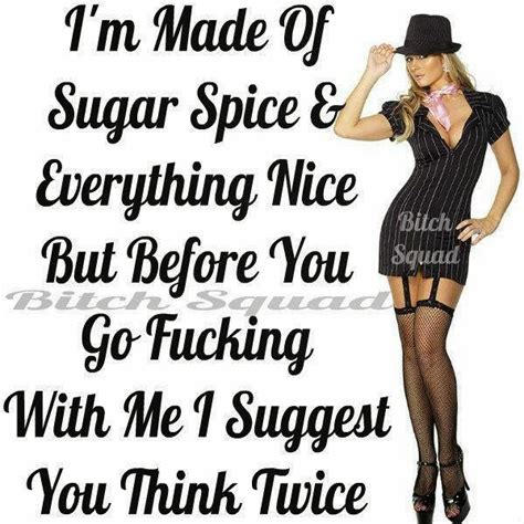 Im Made Of Sugar Spice And Everything Nice But Before You Go Fucking