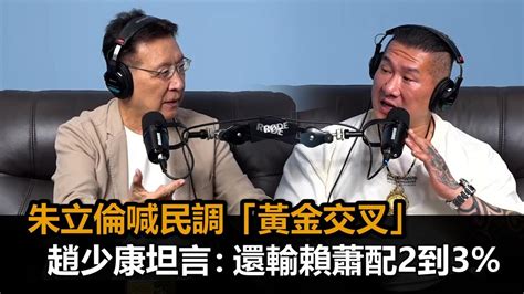 民調第一？朱立倫喊藍綠「黃金交叉」 趙少康坦言：還輸賴蕭配2到3－全民話燒 Youtube