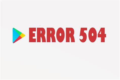Cómo Solucionar el Error 504 en Google PlayStore Causas y Solución