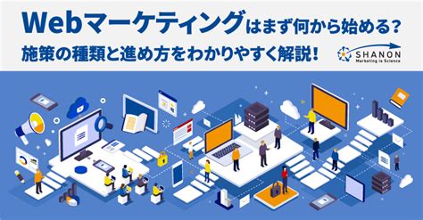 Webマーケティングはまず何から始める？施策の種類と進め方をわかりやすく解説！ ｜ シャノンのブログ