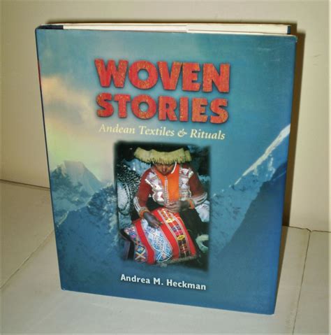 Woven Stories Andean Textiles And Rituals By Heckman Andrea M