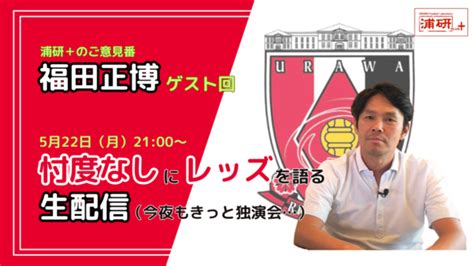 【どなたでも観られます！】浦研＋『浦和レッズ、正念場の連戦スタート！ 福田正博登場回！ Live』／5月22日（月）21時スタート！※会員限定