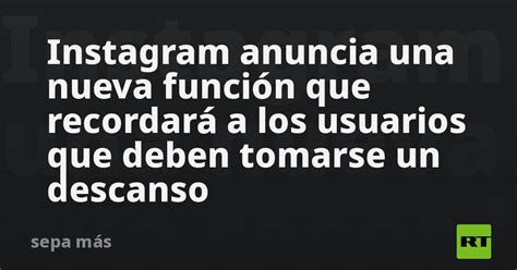 Instagram Anuncia Una Nueva Función Que Recordará A Los Usuarios Que