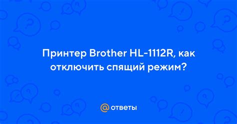 Ответы Mail: Принтер Brother HL-1112R, как отключить спящий режим?