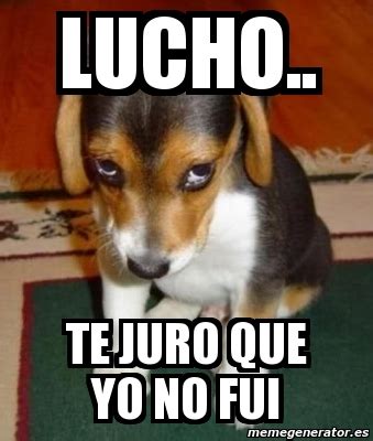 Meme Personalizado LUCHO TE JURO QUE YO NO FUI 1723861
