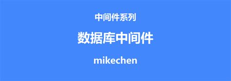 数据库中间件详解 6大主流数据库中间件 mikechen