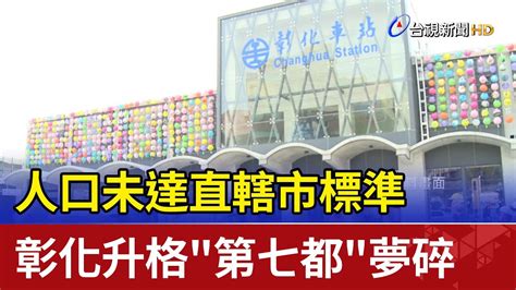 人口未達直轄市標準 彰化升格第七都夢碎 Youtube