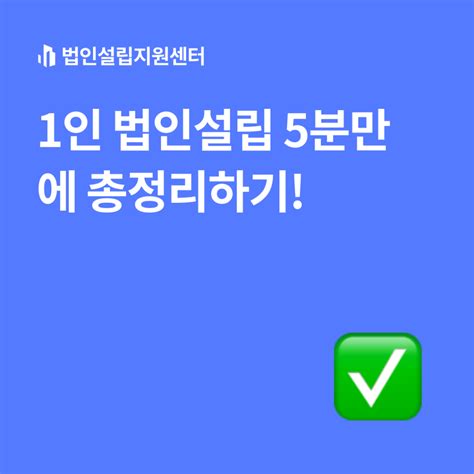 1인 법인설립 5분만에 총정리하기 법인설립 절차와 서류 등 핵심정보를 쉽게 안내해드립니다