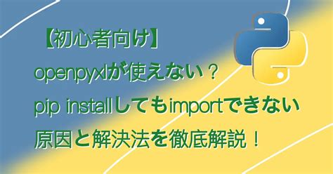 【初心者向け】openpyxlが使えない？pip Installしてもimportできない原因と解決法を徹底解説！ Ami Techmemo