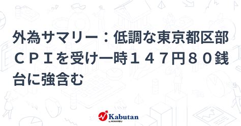 外為サマリー：低調な東京都区部cpiを受け一時147円80銭台に強含む 通貨 株探ニュース