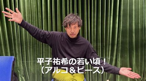 平子祐希・アルコ＆ピースの若い頃の人物像！ 生い立ちや学生時代、芸人を目指したきっかけ、性格や考え方、芸風を徹底解説！