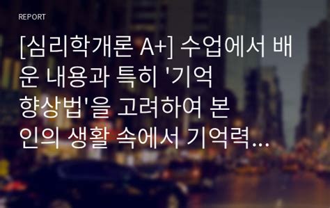 심리학개론 A 수업에서 배운 내용과 특히 기억향상법을 고려하여 본인의 생활 속에서 기억력 향상을 위해 실제로 사용하고 있는