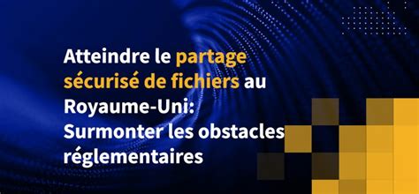 Atteindre Le Partage Sécurisé De Fichiers Au Royaume Uni Surmonter Les
