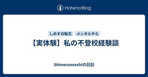 【実体験】私の不登校経験談 Shimesumeshiの日記