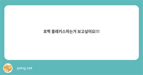 호백 몰래키스하는거 보고싶어요 Peing 질문함